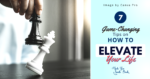 Game-Changing Tips on How to Elevate Your Life - Made You Smile Back