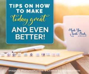 Tips on How to Make Today Great & Even Better! - Made You Smile Back
