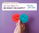 Do YOU Want to be Happy or Right?